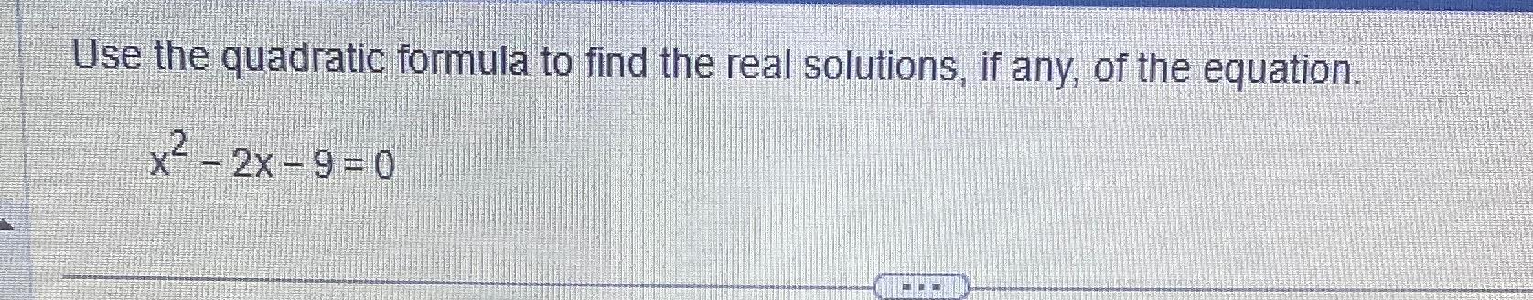 Solved Use the quadratic formula to find the real solutions, | Chegg.com
