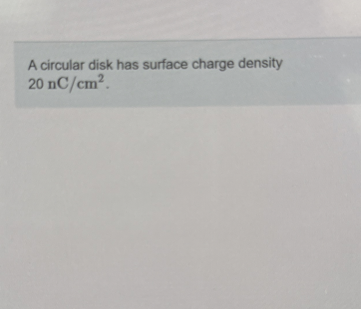 Solved A circular disk has surface charge density20nCcm2. | Chegg.com
