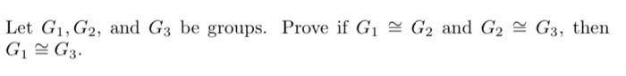 Solved Let G1,G2, and G3 be groups. Prove if G1≅G2 and | Chegg.com