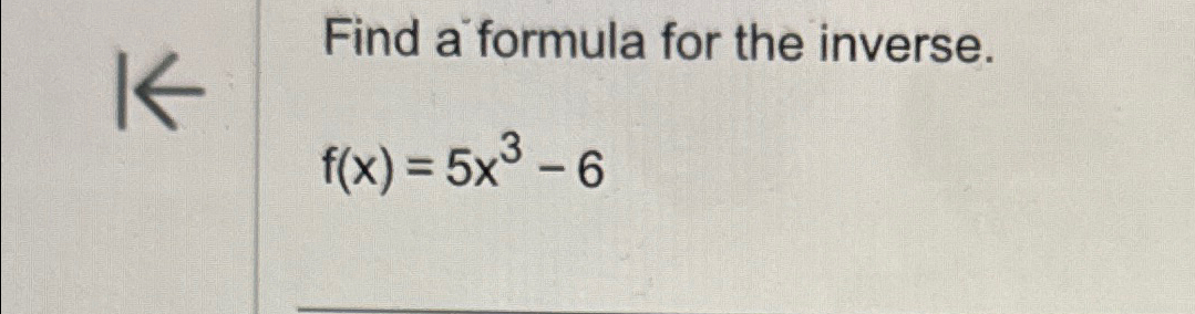 Solved Find a formula for the inverse.f(x)=5x3-6 | Chegg.com