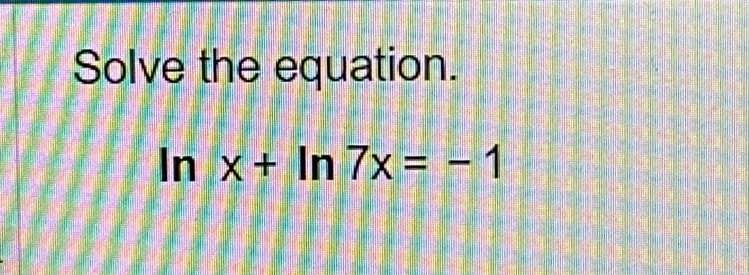 Solved Solve the equation.lnx+ln7x=-1 | Chegg.com