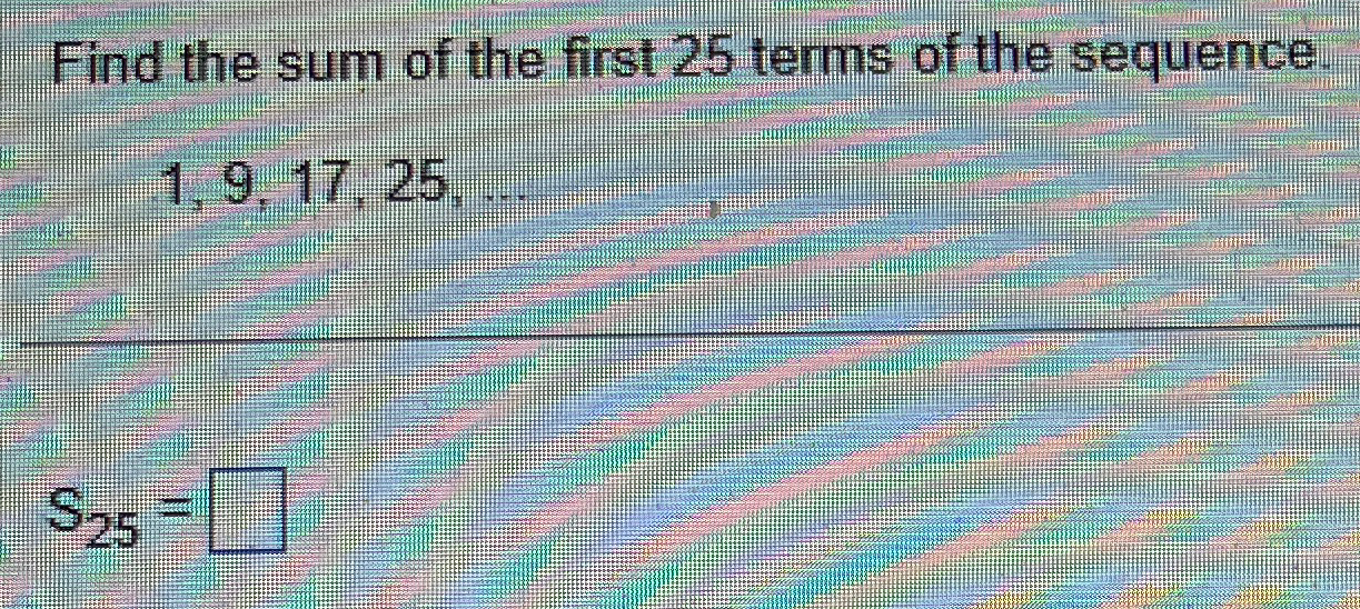 Solved Find The Sum Of The First 25 ﻿terms Of The