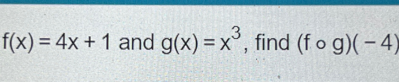 Solved f(x)=4x+1 ﻿and g(x)=x3, ﻿find (f@g)(-4) | Chegg.com