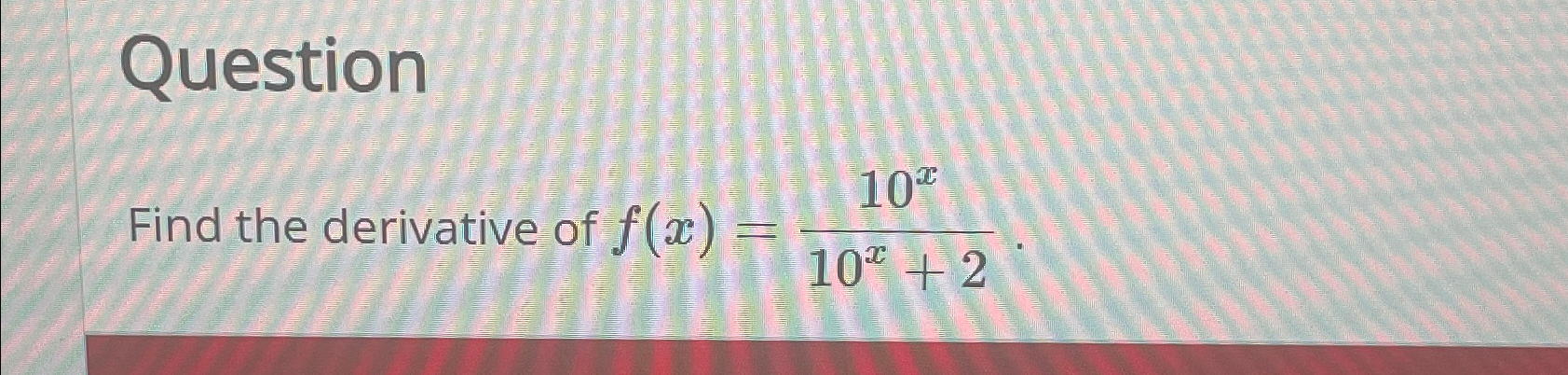 Solved QuestionFind the derivative of f(x)=10x10x+2 | Chegg.com
