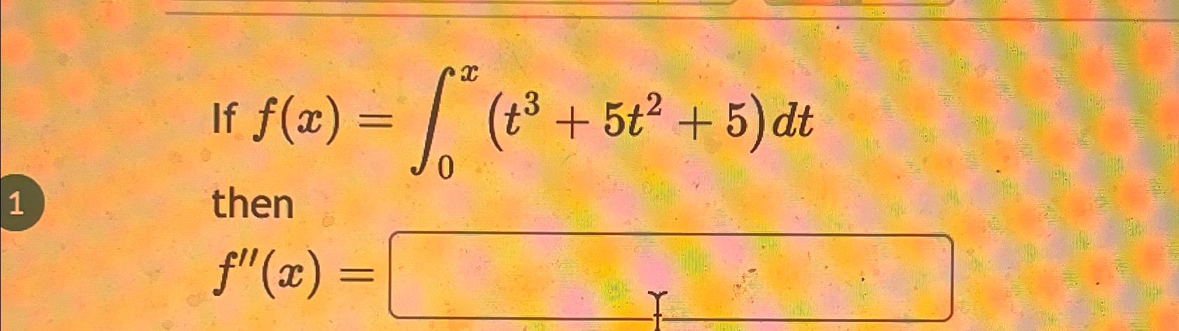 Solved If f(x)=∫0x(t3+5t2+5)dt ﻿thenf''(x)= | Chegg.com