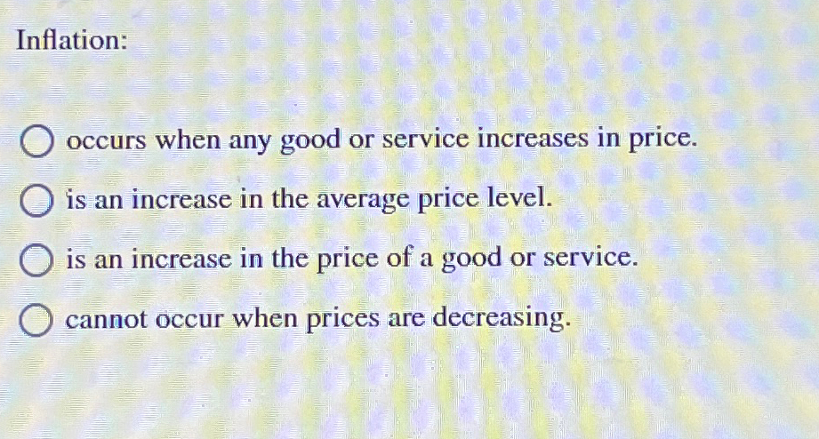 Solved Inflation:occurs when any good or service increases | Chegg.com