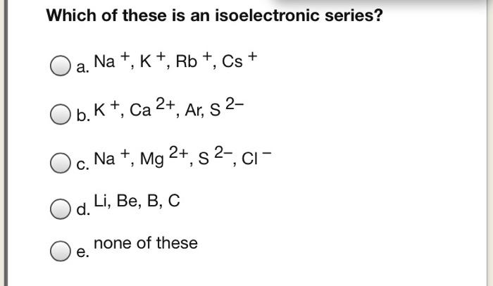 Solved Which of these is an isoelectronic series? a. Na+, | Chegg.com