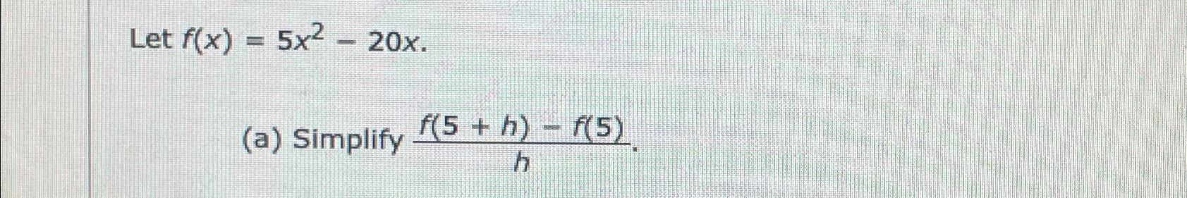 Solved Let f(x)=5x2-20x(a) ﻿Simplify f(5+h)-f(5)h | Chegg.com