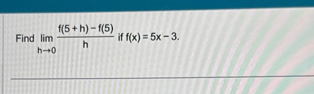 Solved Find limh→0f(5+h)-f(5)h ﻿if f(x)=5x-3 | Chegg.com