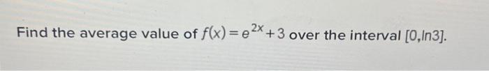 Solved Find the average value of f(x)=e2x+3 over the | Chegg.com