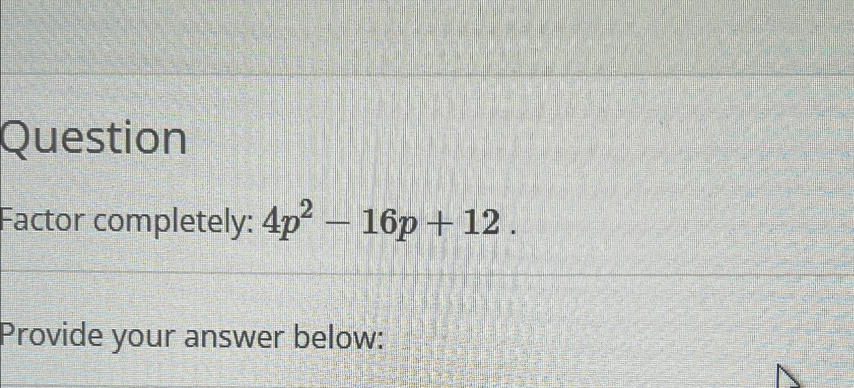 Solved QuestionFactor completely: 4p2-16p+12Provide your | Chegg.com