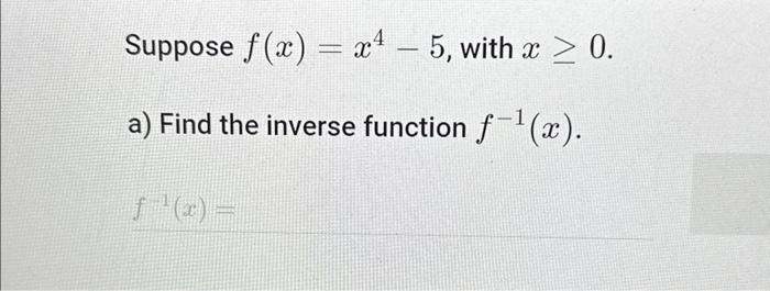 Solved Suppose f(x)=x4−5, with x≥0. a) Find the inverse | Chegg.com