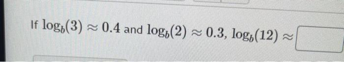 Solved If logb(3)≈0.4 and logb(2)≈0.3,logb(12)≈ | Chegg.com