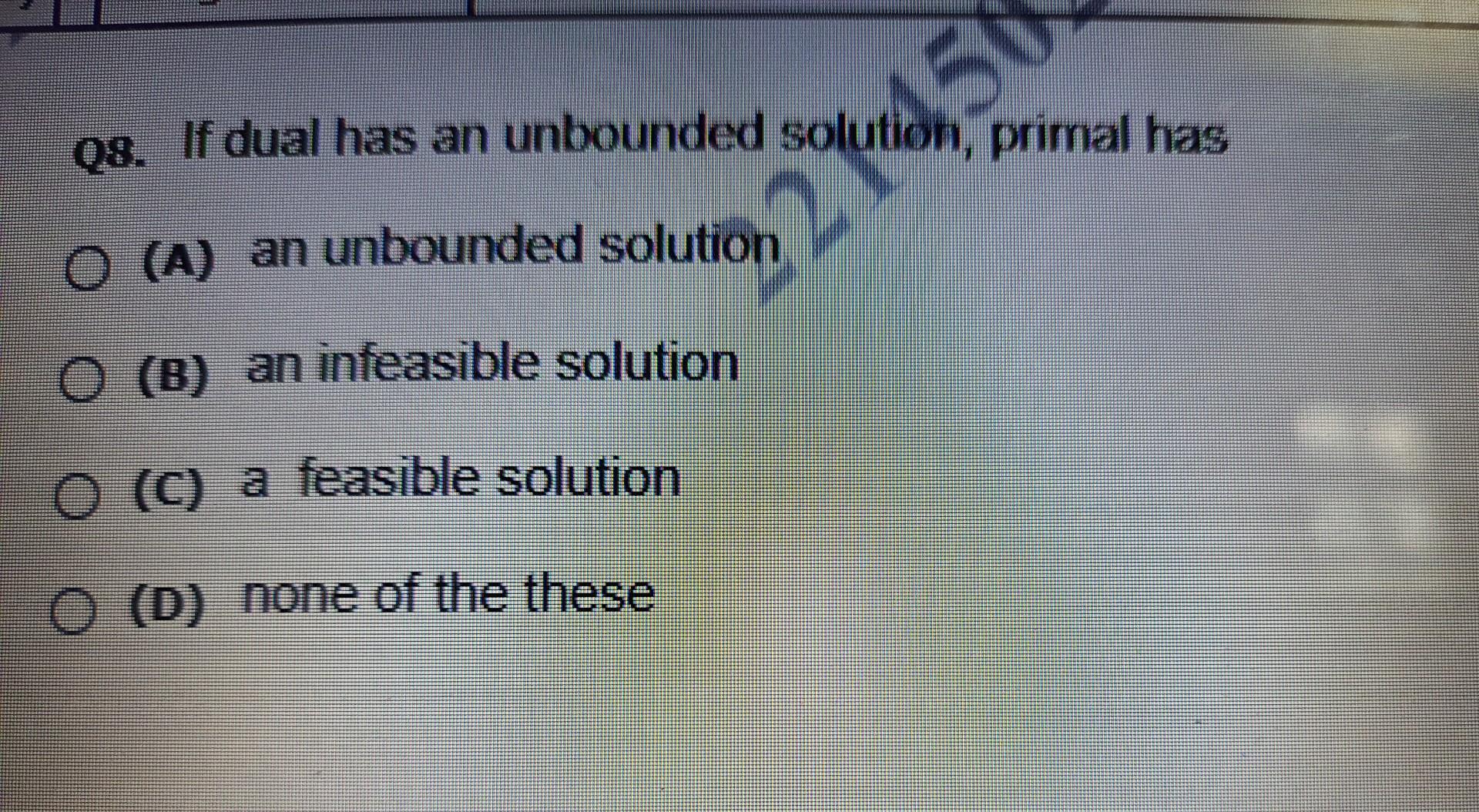 Solved Q8. If dual has an unbounded solution, primal has (A) | Chegg.com