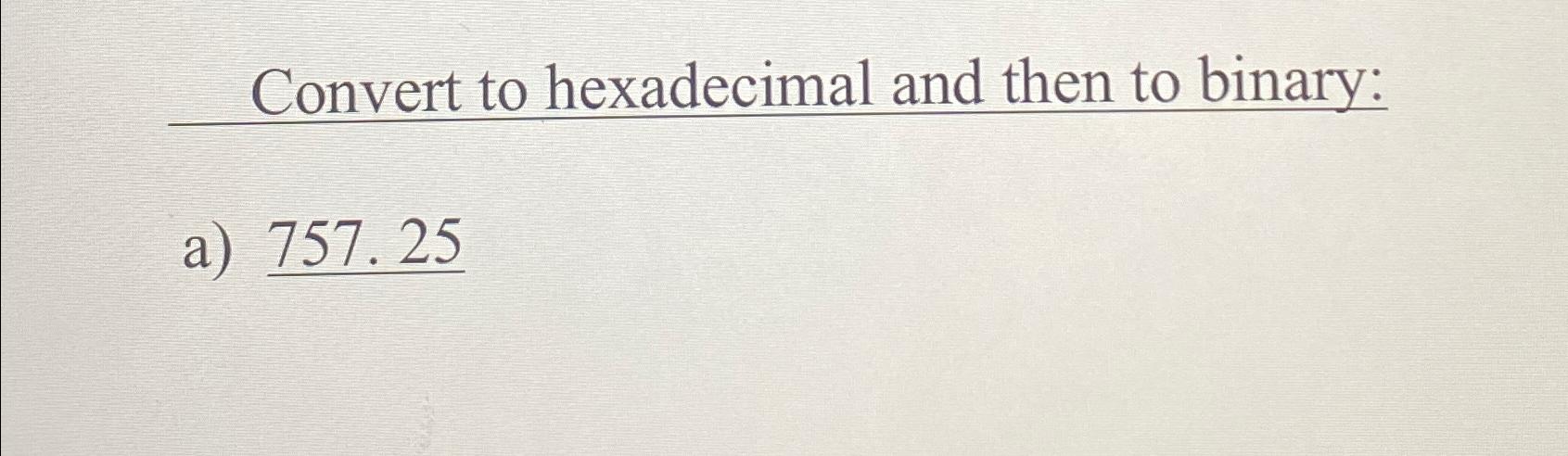 Solved Convert to hexadecimal and then to binary:a) 757.25 | Chegg.com