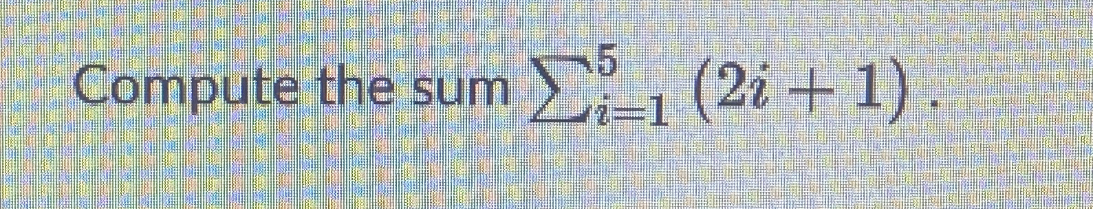 Solved Compute the sum ∑i=15(2i+1) | Chegg.com