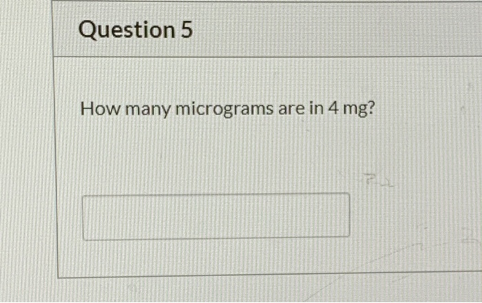 Solved Question 5 How many micrograms are in 4 mg? | Chegg.com