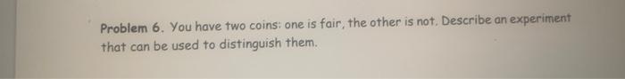Solved Problem 6. You have two coins: one is fair, the other | Chegg.com