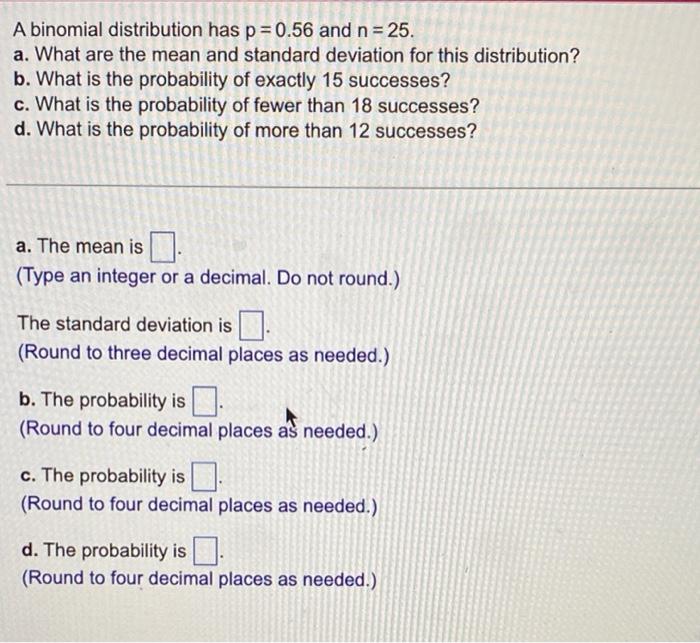 Solved A binomial distribution has p=0.56 and n=25. a. What | Chegg.com