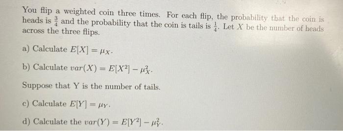 Solved You flip a weighted coin three times. For each flip, | Chegg.com