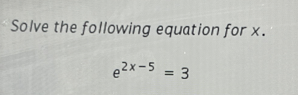 Solved Solve the following equation for x.e2x-5=3 | Chegg.com