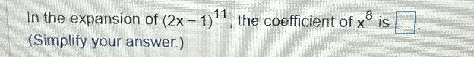 Solved In the expansion of (2x-1)11, ﻿the coefficient of x8 | Chegg.com