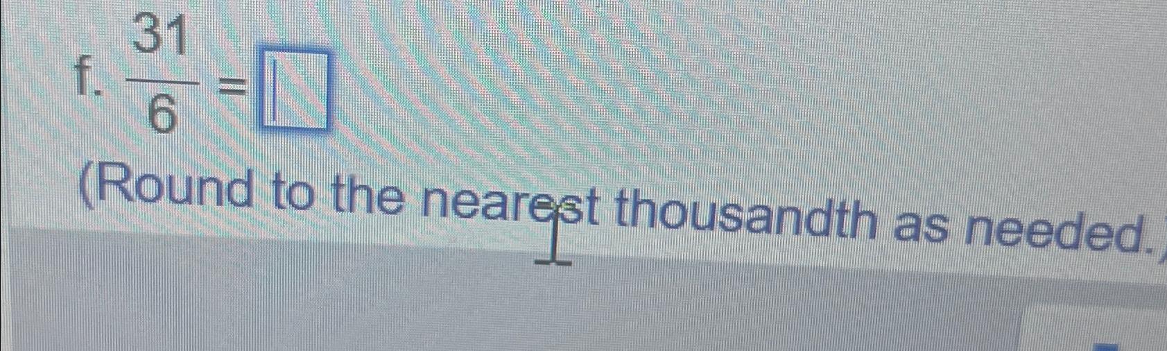Solved f. 316=(Round to the nearest thousandth as needed. | Chegg.com