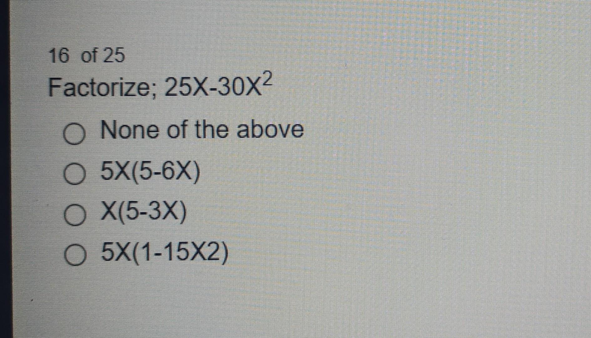 Solved 16 of 25 Factorize; 25X-30x2 O None of the above O | Chegg.com