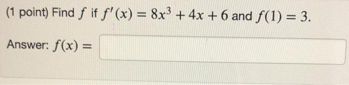 Solved (1 point) Find f if f'(x) = 8x3 + 4x + 6 and f(1) = | Chegg.com