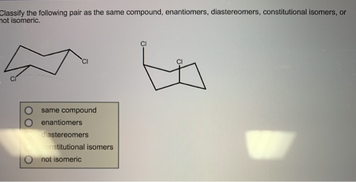 Solved Classify the following pair as the same compound, | Chegg.com