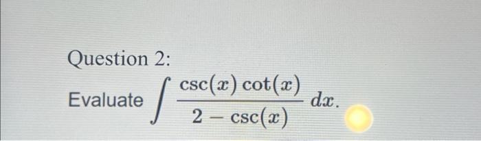 Solved ∫2−csc(x)csc(x)cot(x)dx. | Chegg.com