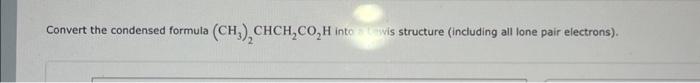Solved Convert the condensed formula (CH3), CHCH₂CO₂H into a | Chegg.com
