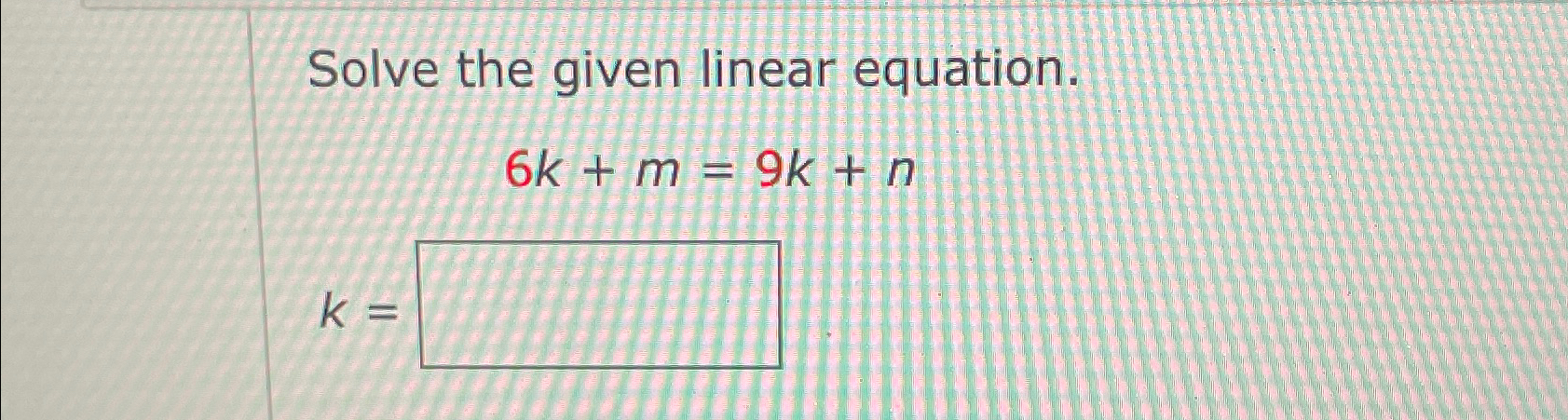 Solved Solve the given linear equation.6k+m=9k+nk= | Chegg.com
