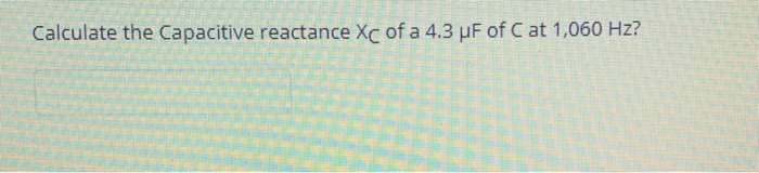 Solved Calculate the Capacitive reactance XC of a 4.3 uF of | Chegg.com