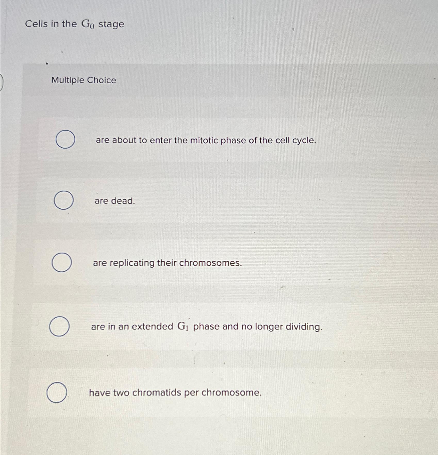 Solved Cells in the G0 ﻿stageMultiple Choiceare about to | Chegg.com