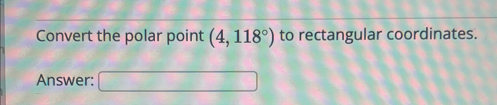 Solved Convert the polar point (4,118°) ﻿to rectangular | Chegg.com