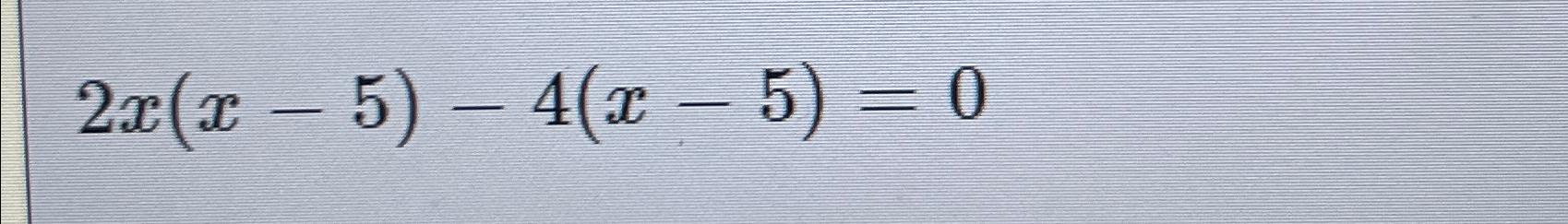 Solved 2x(x-5)-4(x-5)=0 | Chegg.com