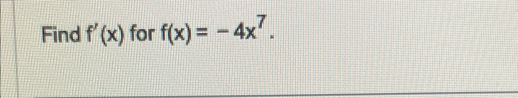 Solved Find f'(x) ﻿for f(x)=-4x7 | Chegg.com