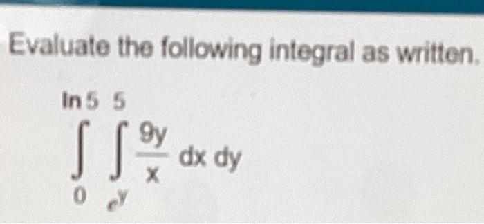 Solved Evaluate the following integral as written | Chegg.com