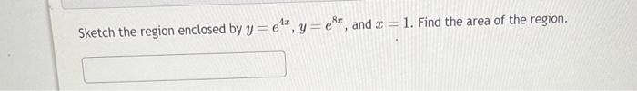 Solved Sketch the region enclosed by y=e4x,y=e8x, and x=1. | Chegg.com