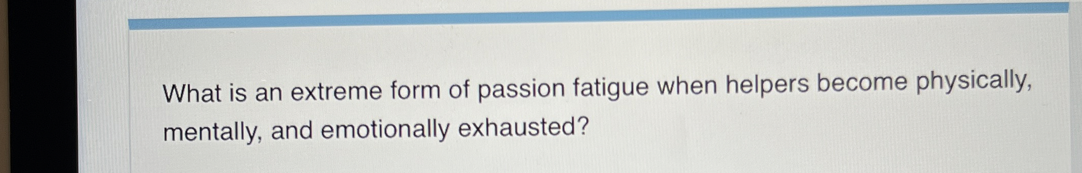 Solved What is an extreme form of passion fatigue when | Chegg.com