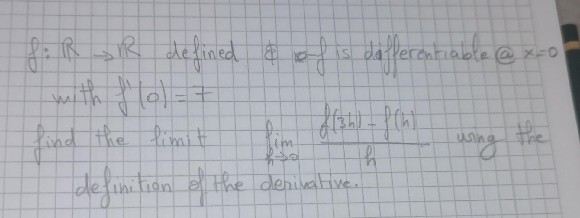 Solved f:R→R defined $ is differentiable@x=0 with f′(0)=7 | Chegg.com