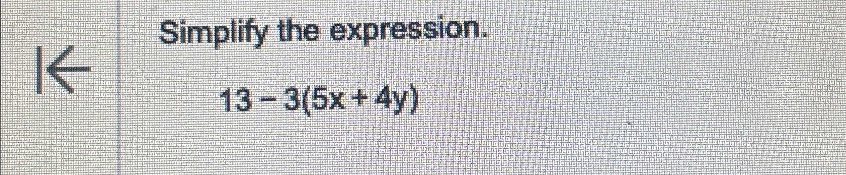 Solved Simplify the expression.13-3(5x+4y) | Chegg.com