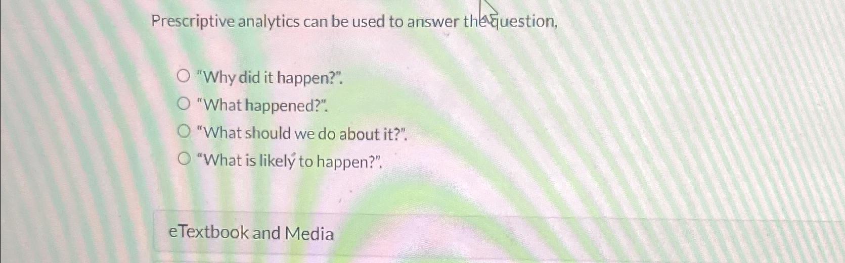 Solved Prescriptive analytics can be used to answer | Chegg.com