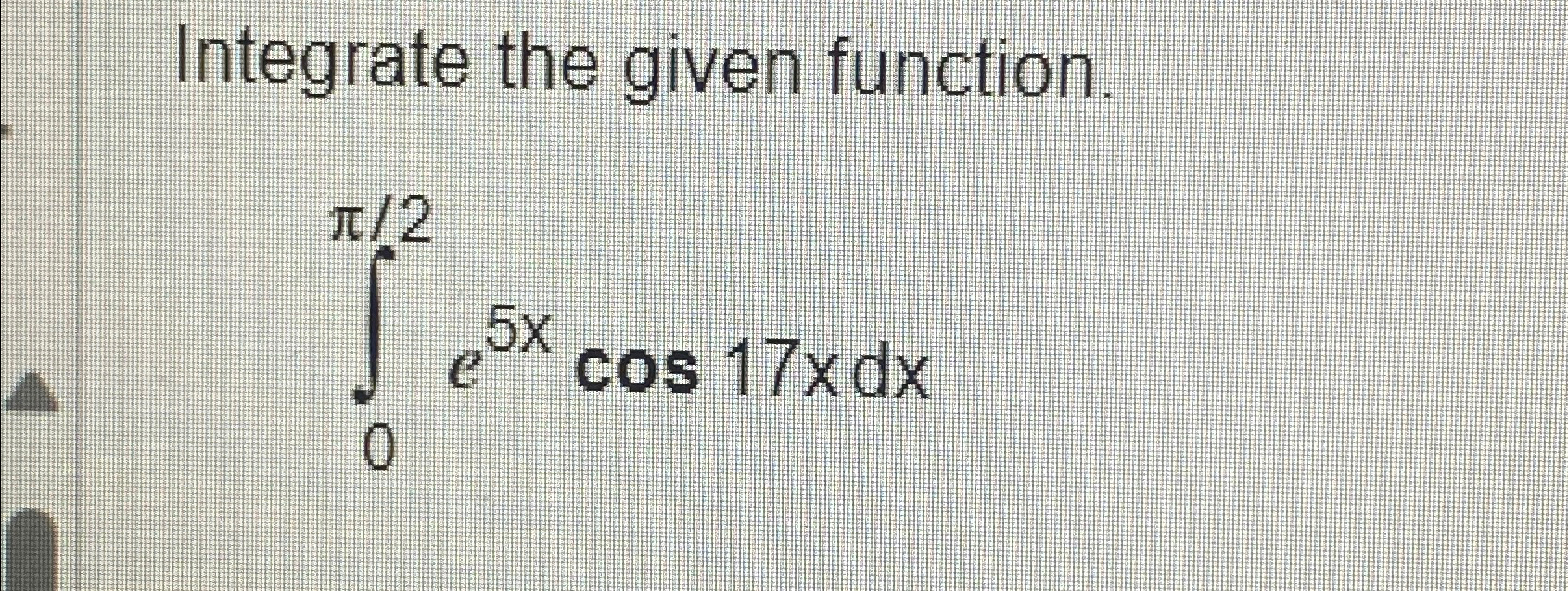 Solved Integrate the given function.∫0π2e5xcos17xdx | Chegg.com