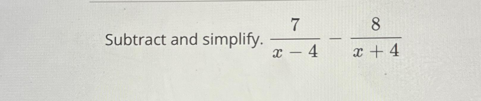 Solved Subtract and simplify. 7x-4-8x+4 | Chegg.com