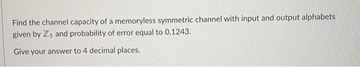 Solved Find the channel capacity of a memoryless symmetric | Chegg.com