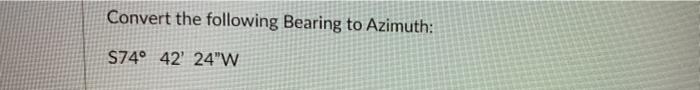 Solved Convert the following Bearing to Azimuth: S74° | Chegg.com