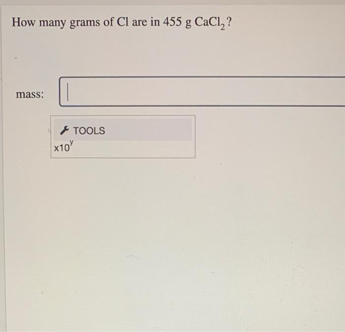 Solved How many grams of Cl are in 455 g CaCl,? mass: TOOLS | Chegg.com