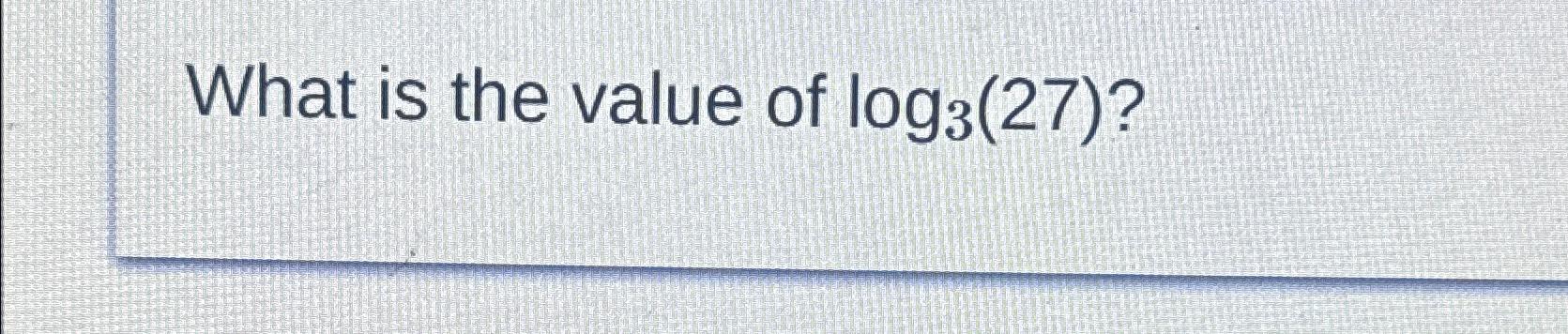 Solved What is the value of log3(27)? | Chegg.com